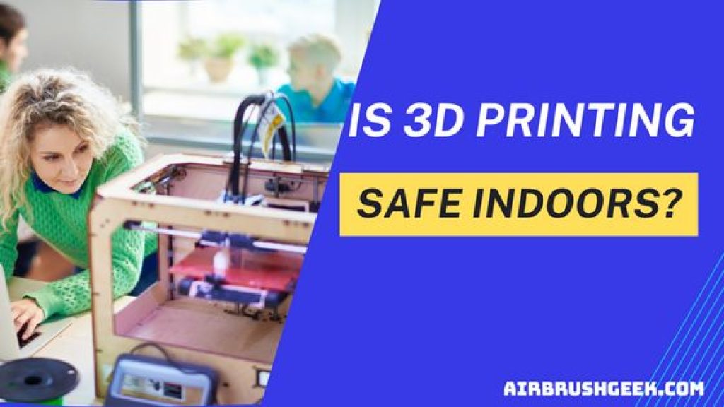 Is 3d printing safe indoors? Indoor 3D Printing Safety Tips - AirbrushGeek